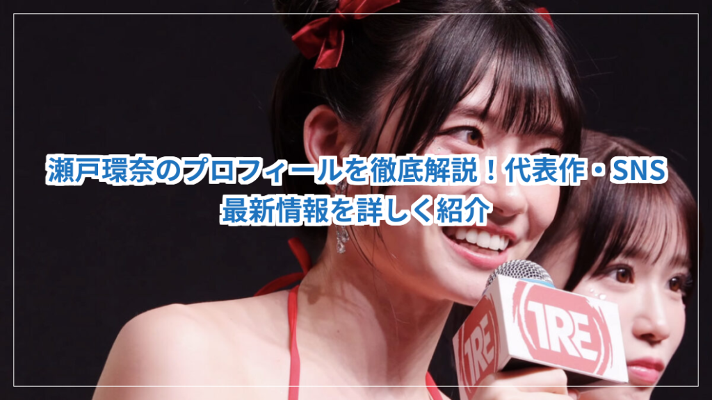 瀬戸環奈のプロフィールを徹底解説！代表作・SNS最新情報を詳しく紹介