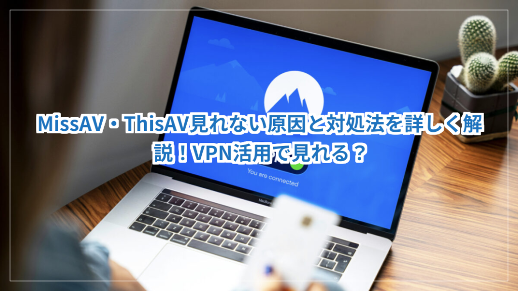 MissAV・ThisAV見れない原因と対処法を詳しく解説！VPN活用で見れる？